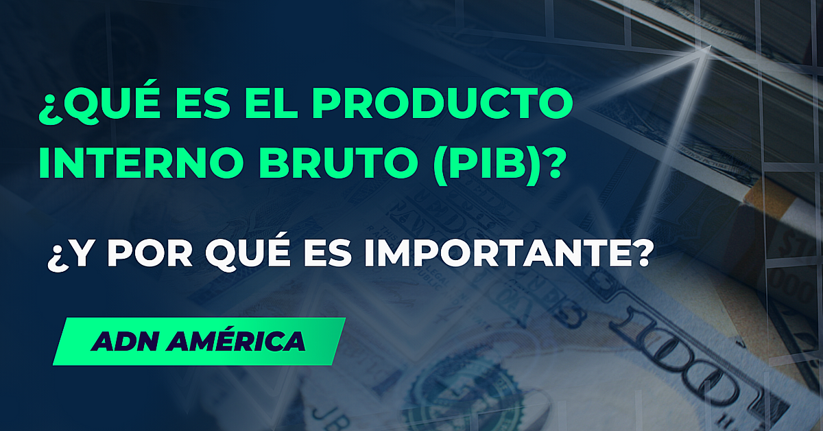 ¿Qué es el PIB y por qué es importante? | ADN América